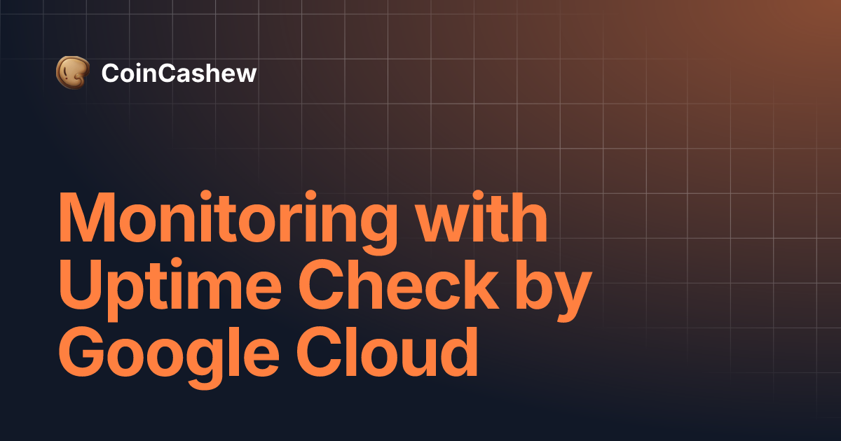 Monitoring with Uptime Check by Google Cloud | CoinCashew